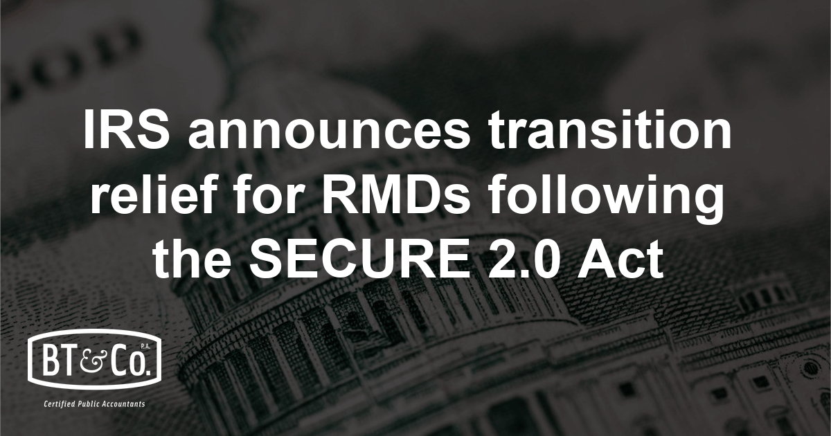 IRS announces transition relief for RMDs following the SECURE 2.0 Act - BT&Co., P.A.